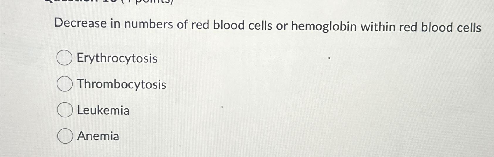 Solved Decrease in numbers of red blood cells or hemoglobin | Chegg.com