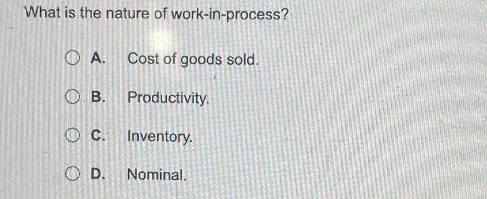 Solved What is the nature of work-in-process?A. ﻿Cost of | Chegg.com