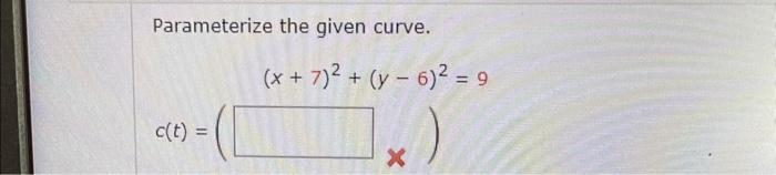 Solved Parameterize the given curve. (x+7)2+(y−6)2=9 | Chegg.com