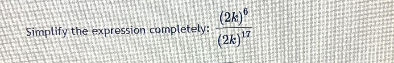 Solved Simplify the expression completely: (2k)6(2k)17 | Chegg.com