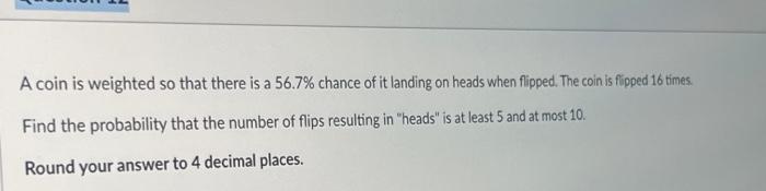 Solved A coin is weighted so that there is a 56.7% chance of | Chegg.com