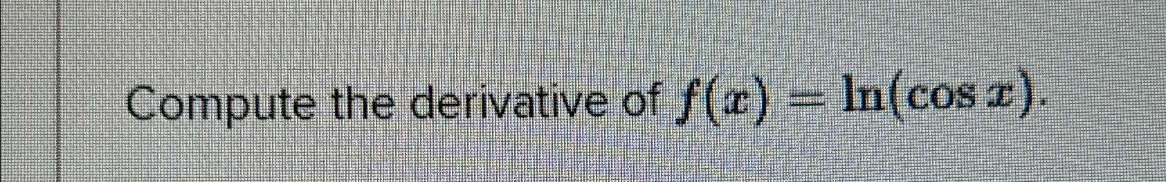 Solved Compute the derivative of f(x)=ln(cosx) | Chegg.com