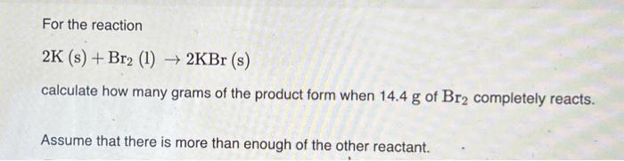 Solved For the reaction 2 K( s)+Br2(l)→2KBr(s) calculate how | Chegg.com