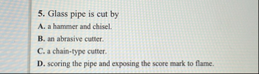 Solved Glass pipe is cut byA. ﻿a hammer and chisel.B. ﻿an | Chegg.com