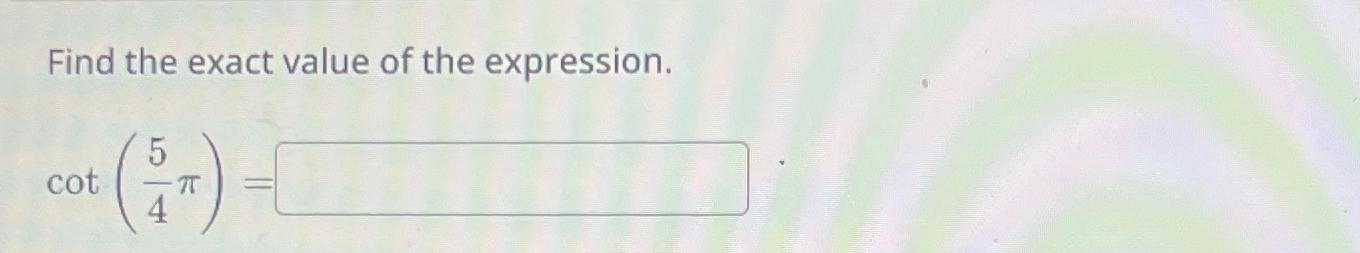 Solved Find the exact value of the expression.cot(54π)= | Chegg.com