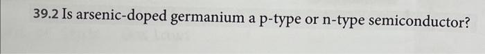 Solved 39.2 Is arsenic-doped germanium a p-type or n-type | Chegg.com
