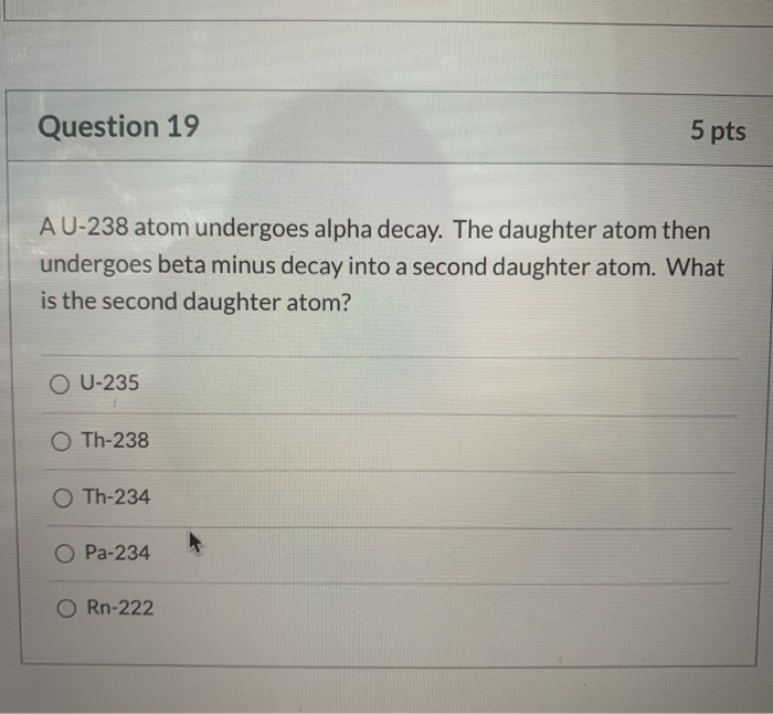 Solved Question 19 5 pts A U-238 atom undergoes alpha decay. | Chegg.com