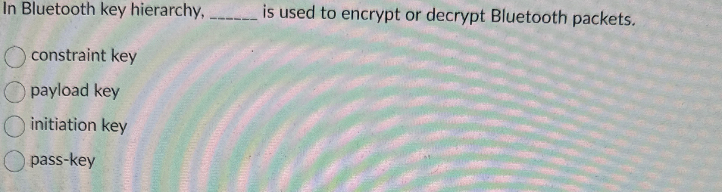 Solved In Bluetooth key hierarchy, q, ﻿is used to encrypt or | Chegg.com