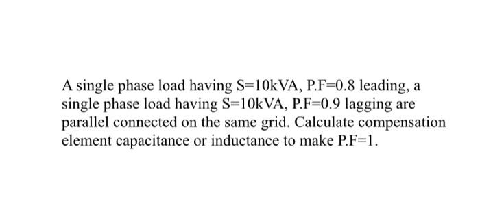 Solved A single phase load having S=10kVA,P.F=0.8 leading, a | Chegg.com