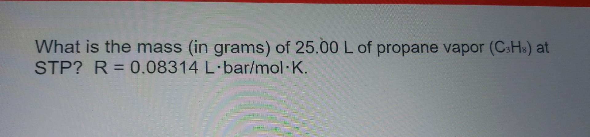 Solved What is the mass (in grams) of 25.00 L of propane | Chegg.com