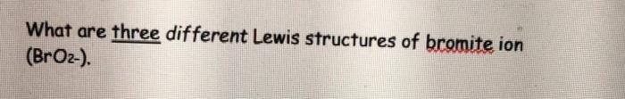 Solved What are three different Lewis structures of bromite | Chegg.com