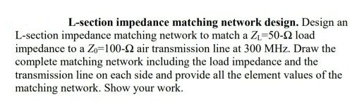 Solved L-section impedance matching network design. Design | Chegg.com Solved L-section impedance matching network design. Design | Chegg.com
