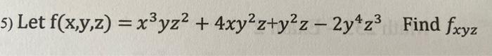 Solved 5) Let f(x,y,z) = x3yz2 + 4xy2z+y2z – 2y4z3 Find fxyz | Chegg.com