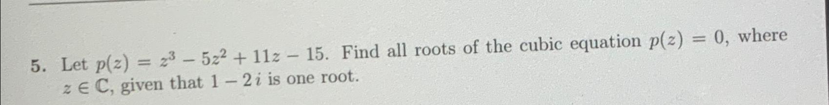 Solved Let p(z)=z3-5z2+11z-15. ﻿Find all roots of the cubic | Chegg.com