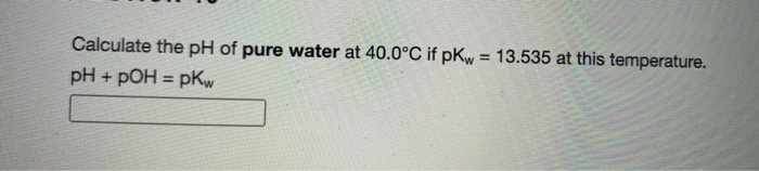 Solved Calculate the pH of pure water at 40.0°C if pKw = | Chegg.com