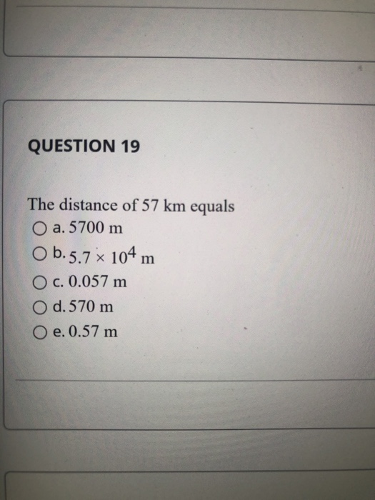Solved QUESTION 19 The distance of 57 km equals O a. 5700 m | Chegg.com