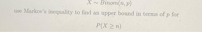 Solved X - Binom(n,p) use Markov's inequality to find an | Chegg.com