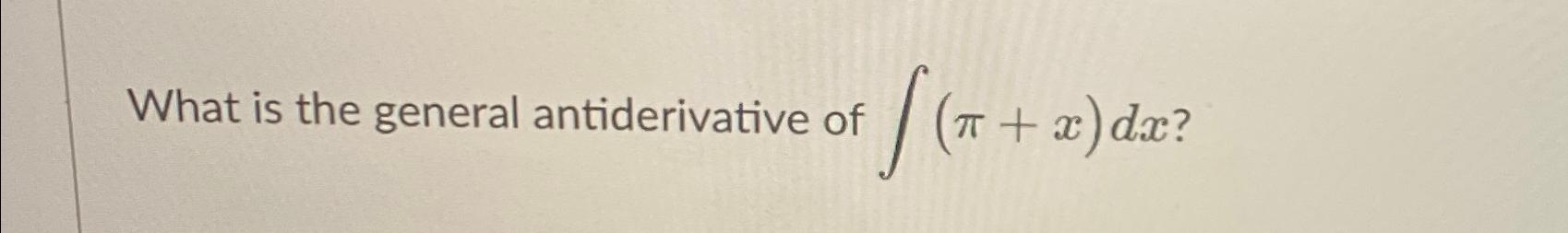 Solved What is the general antiderivative of ∫﻿﻿(π+x)dx ? | Chegg.com