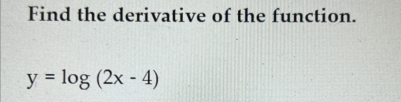 Solved Find the derivative of the function.y=log(2x-4) | Chegg.com