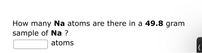 Solved How many Na atoms are there in a 49.8 gram sample of | Chegg.com