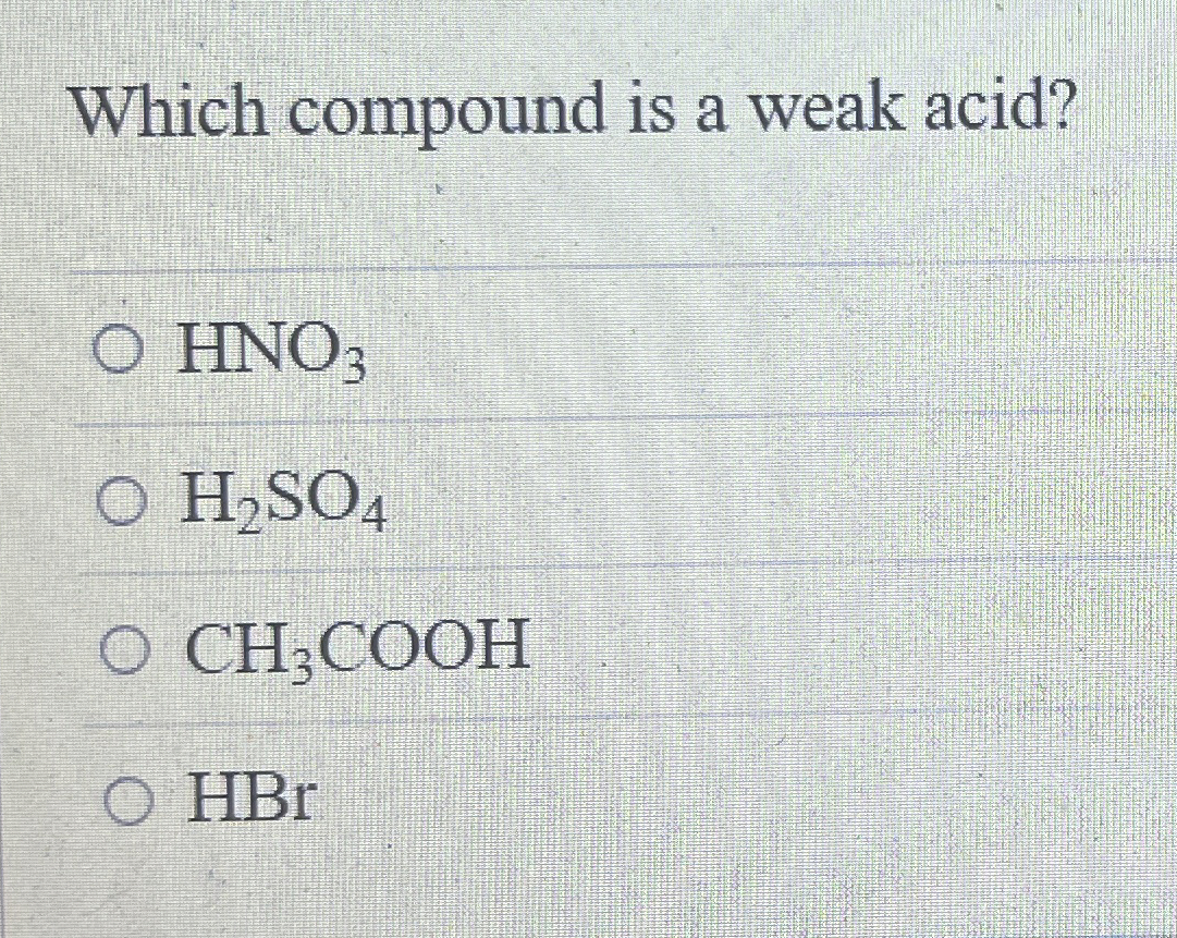 Solved Which compound is a weak acid?HNO3H2SO4CH3COO HHBr | Chegg.com