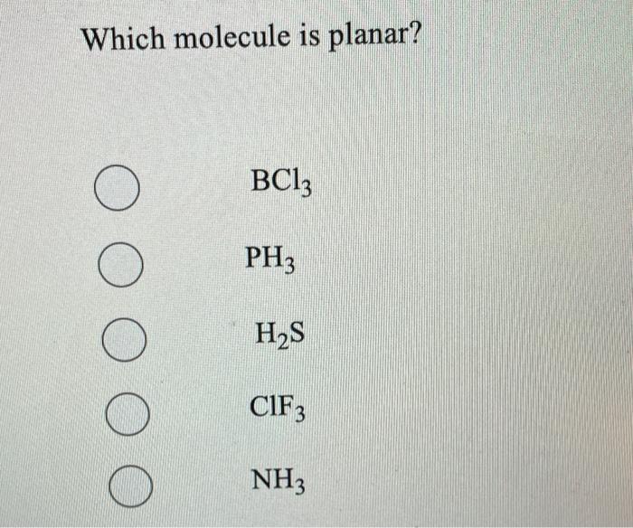 Solved Which molecule is planar? BCl3 PH3 H2 S ClF3 NH3 | Chegg.com