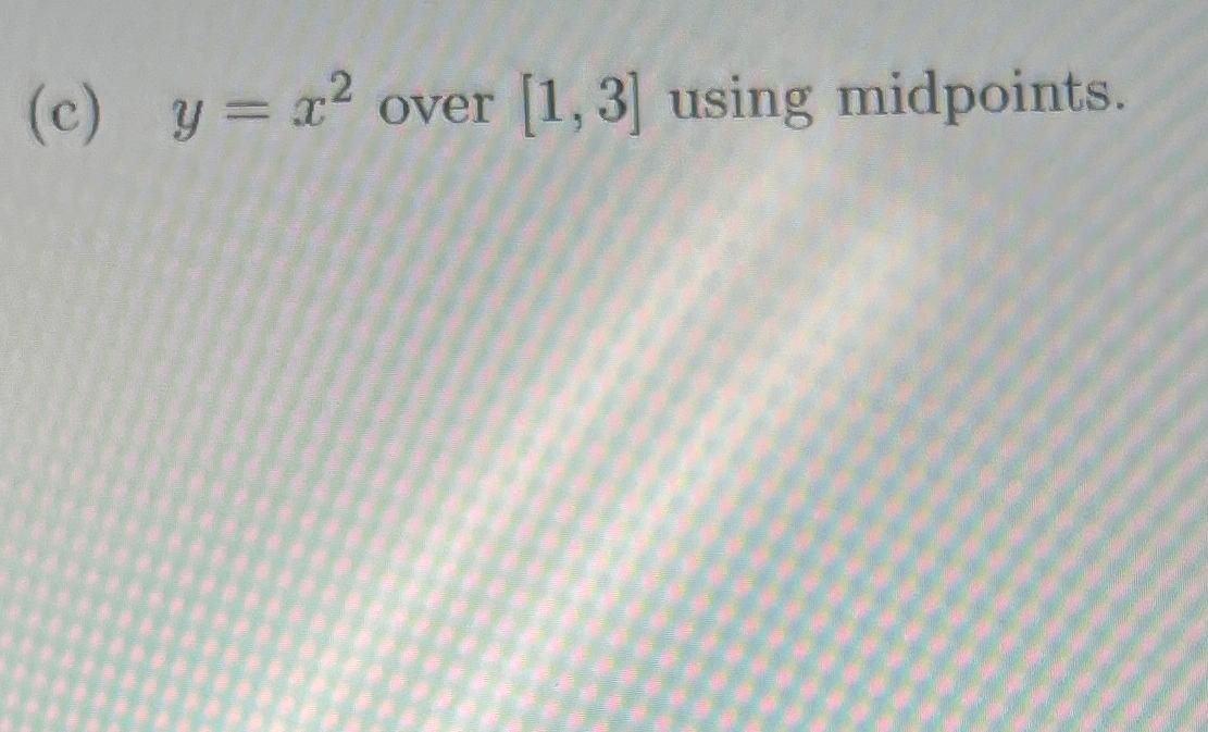 Solved (c) y=x2 ﻿over 1,3 ﻿using midpoints. Use riemann sum | Chegg.com