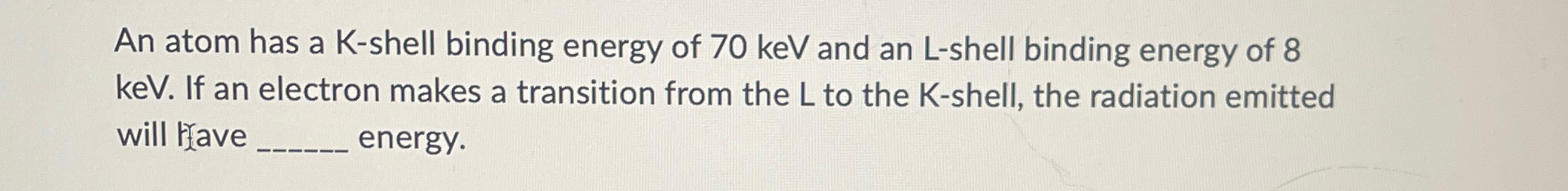 Solved An atom has a K-shell binding energy of 70 ﻿keV and | Chegg.com