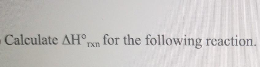 Solved Calculate AH°rxn for the following reaction. 2 | Chegg.com