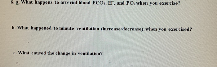 Solved 6. a. What happens to arterial blood PCO2, H®, and | Chegg.com