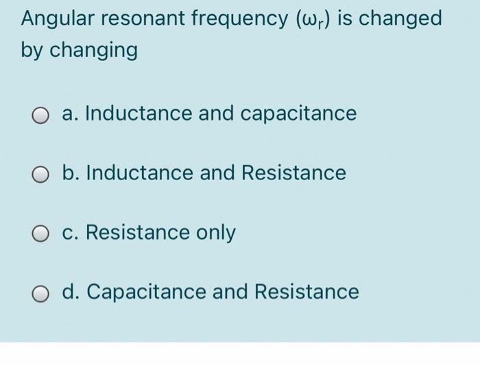 Solved Angular resonant frequency (wr) is changed by | Chegg.com