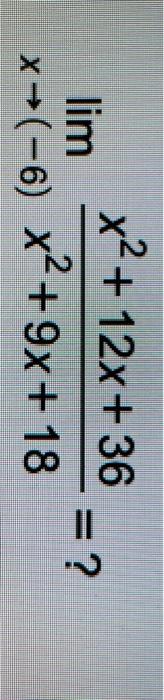Solved x2 + 12x+36 lim = ? x=(-6) x2 +9x+ 18 | Chegg.com