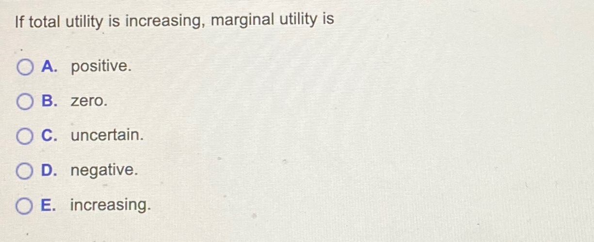 Solved If total utility is increasing, marginal utility isA. | Chegg.com