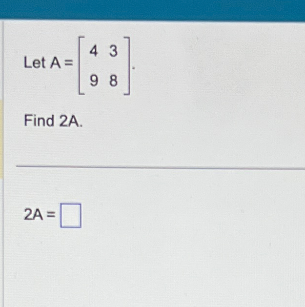 Solved Let A=[4398]Find 2A.2A= | Chegg.com