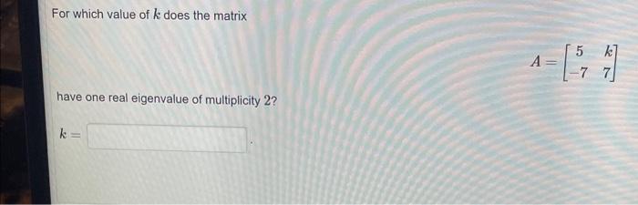 Solved For which value of k does the matrix A=[5−7k7] have | Chegg.com