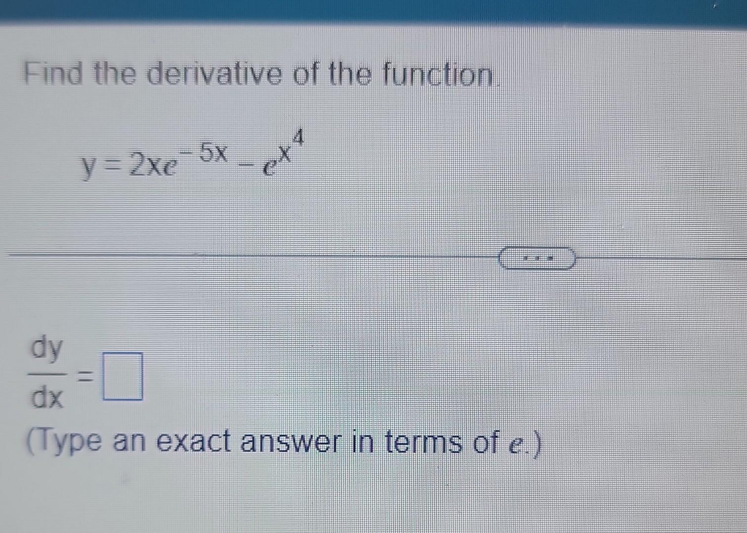 Solved Find the derivative of the function. y=2xe−5x−ex4 | Chegg.com
