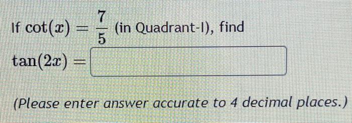 Solved If cot(x)=57 (in Quadrant-I), find tan(2x)= (Please | Chegg.com