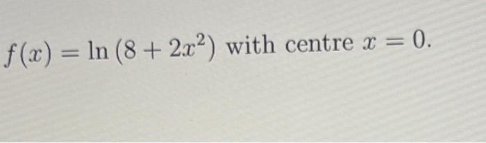 Solved f(x)=ln(8+2x2) with centre x=0 | Chegg.com