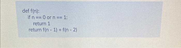 Solved def f(n): if n=0 or n==1: return 1 return | Chegg.com