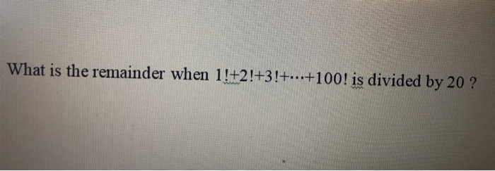 Solved What is the remainder when 1!+2!+3!+...+100! is | Chegg.com