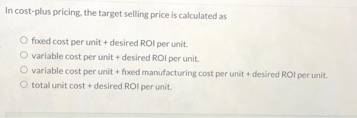 Solved In cost-plus pricing, the target selling price is | Chegg.com