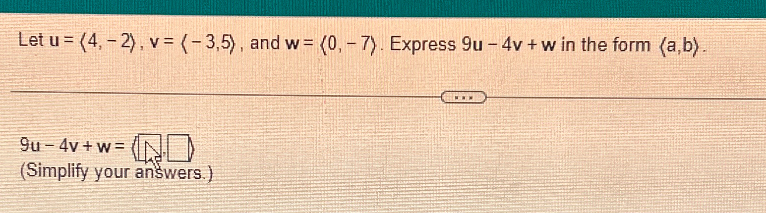Solved Let u=(:4,-2:),v=(:-3,5:), and w=(:0,-7:). Express | Chegg.com Solved Let u=(:4,-2:),v=(:-3,5:), and w=(:0,-7:). Express | Chegg.com