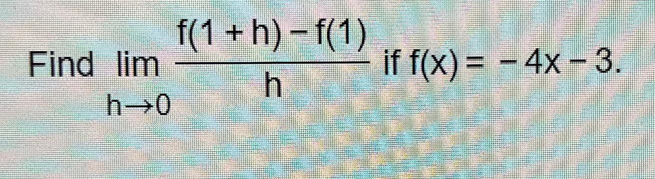 Solved Find limh→0f(1+h)-f(1)h ﻿if f(x)=-4x-3 | Chegg.com