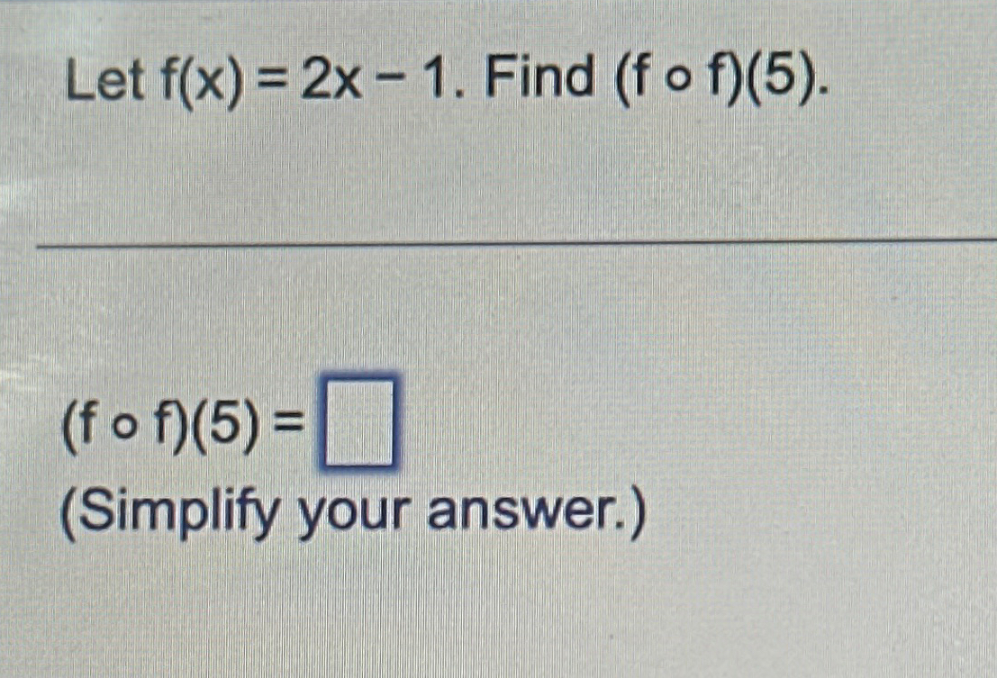 Solved Let f(x)=2x-1. ﻿Find (f@f)(5)(f@f)(5)=(Simplify your | Chegg.com