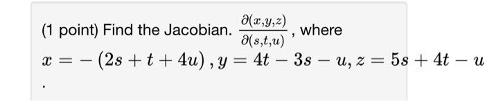 Solved (1 point) Find the Jacobian. ∂(s,t,u)∂(x,y,z), where | Chegg.com