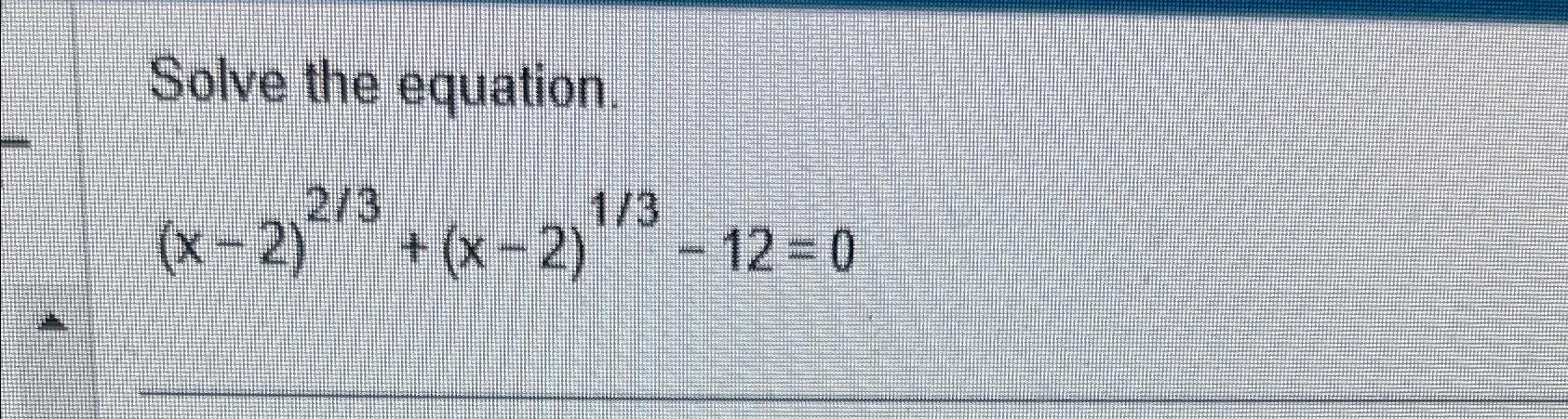 Solved Solve the equation.(x-2)23+(x-2)13-12=0 | Chegg.com