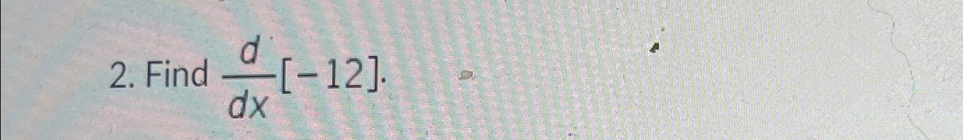 Solved Find ddx[-12]. | Chegg.com