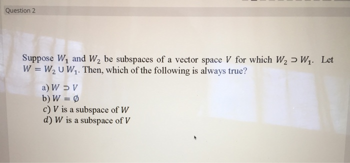 Solved Question 2 Suppose W, and W2 be subspaces of a vector | Chegg.com