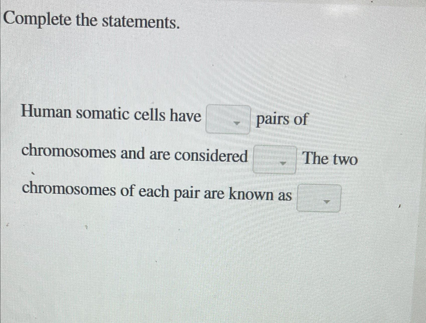 Solved Complete the statements.Human somatic cells have | Chegg.com