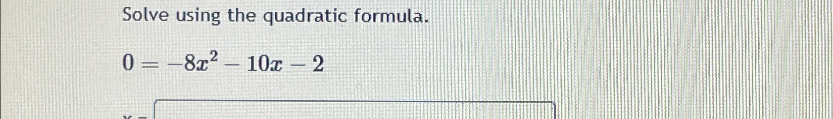 Solved Solve using the quadratic formula.0=-8x2-10x-2 | Chegg.com